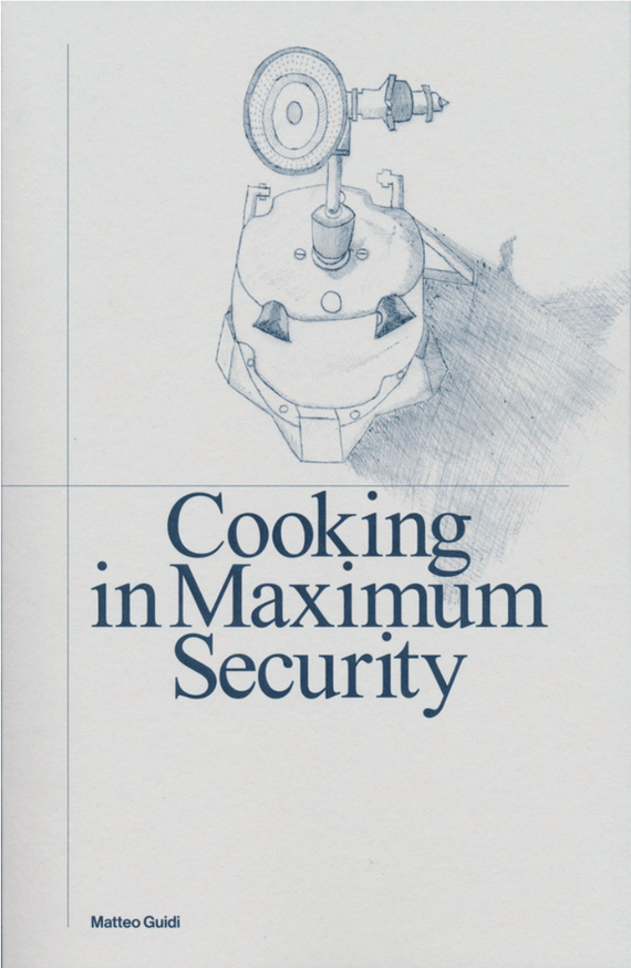 Matteo Guidi - Cooking in Maximum Security - Printed Matter
